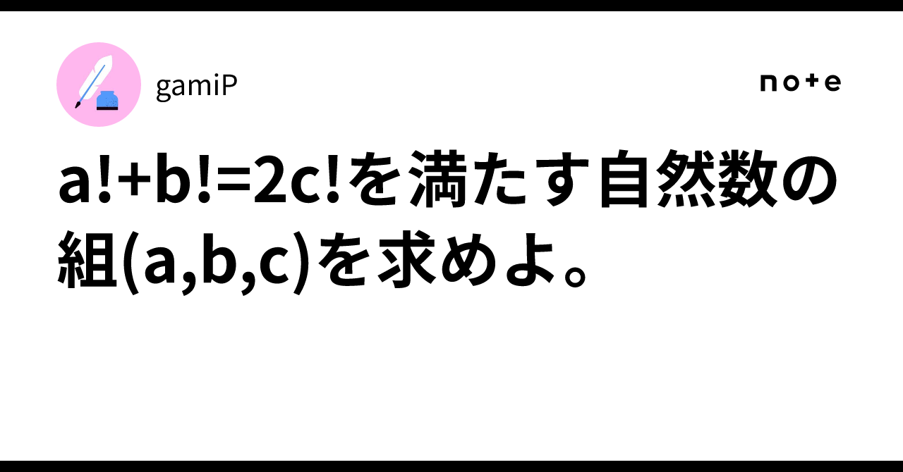a!+b!=2c!を満たす自然数の組(a,b,c)を求めよ。｜gamiP