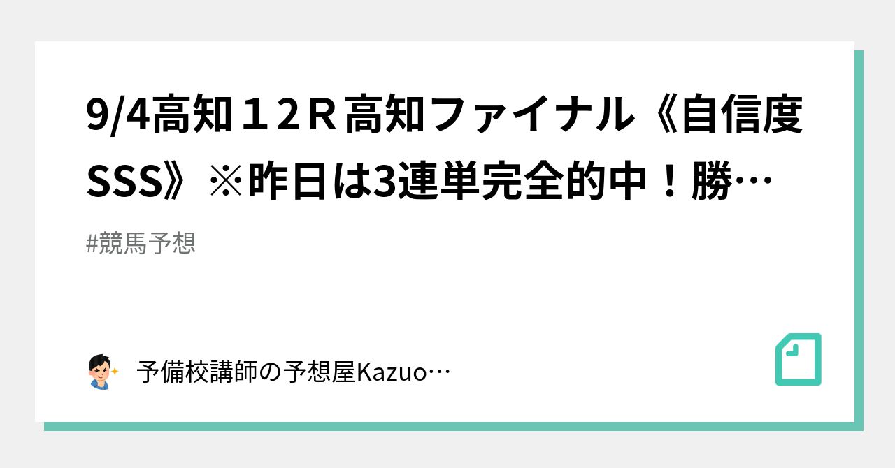 9/4高知12R高知ファイナル《自信度SSS》※昨日は3連単完全的中！勝ちたいならオレから！｜予備校講師の予想屋Kazuo@競馬・オートレース