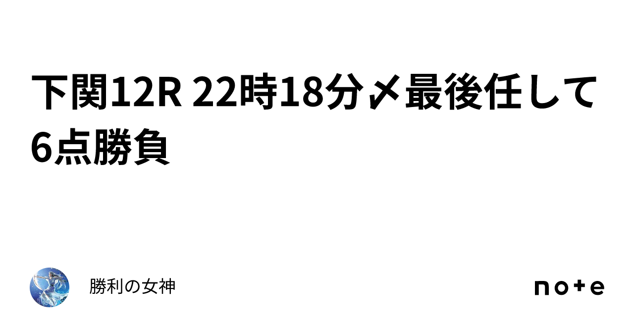 下関12R 22時18分〆最後任して‼️ 6点勝負🔥｜勝利の女神
