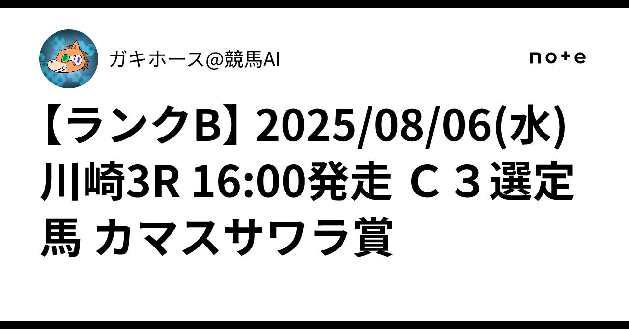 【ランクB】 2025/08/06(水) 川崎3R 16:00発走 C3選定馬 カマスサワラ賞｜ガキホース@競馬AI