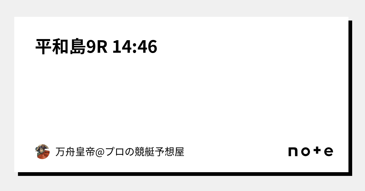 平和島9R 14:46｜万舟皇帝@プロの競艇予想屋🇫🇷｜note