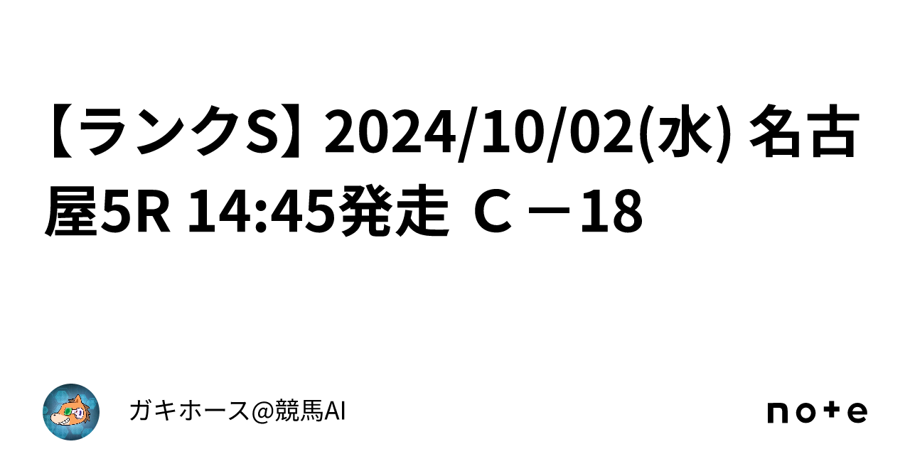 【ランクS】 2024/10/02(水) 名古屋5R 14:45発走 C－18｜ガキホース@競馬AI