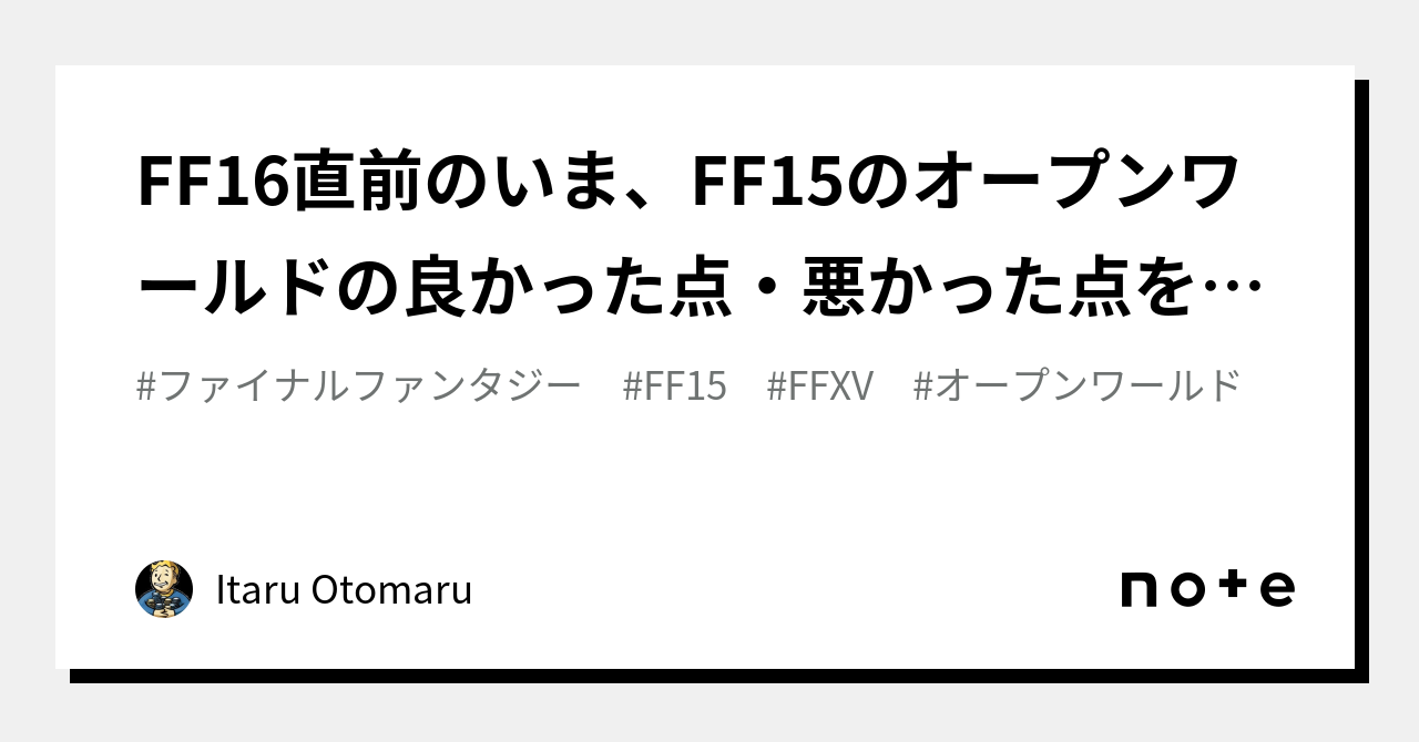 FF16直前のいま、FF15のオープンワールドの良かった点・悪かった点を語りたい｜Itaru Otomaru
