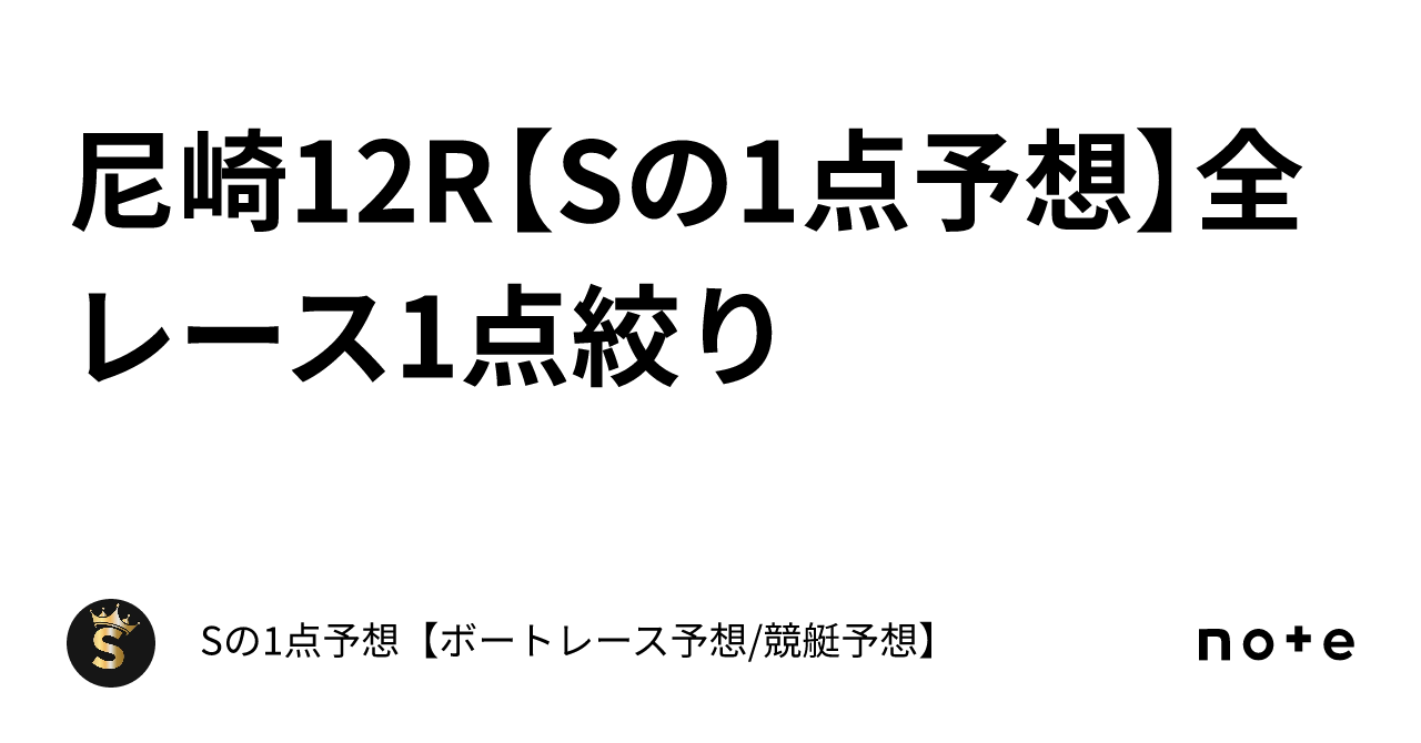 尼崎12R【Sの1点予想】👑全レース1点絞り👑｜Sの1点予想🥇【ボートレース予想/競艇予想】