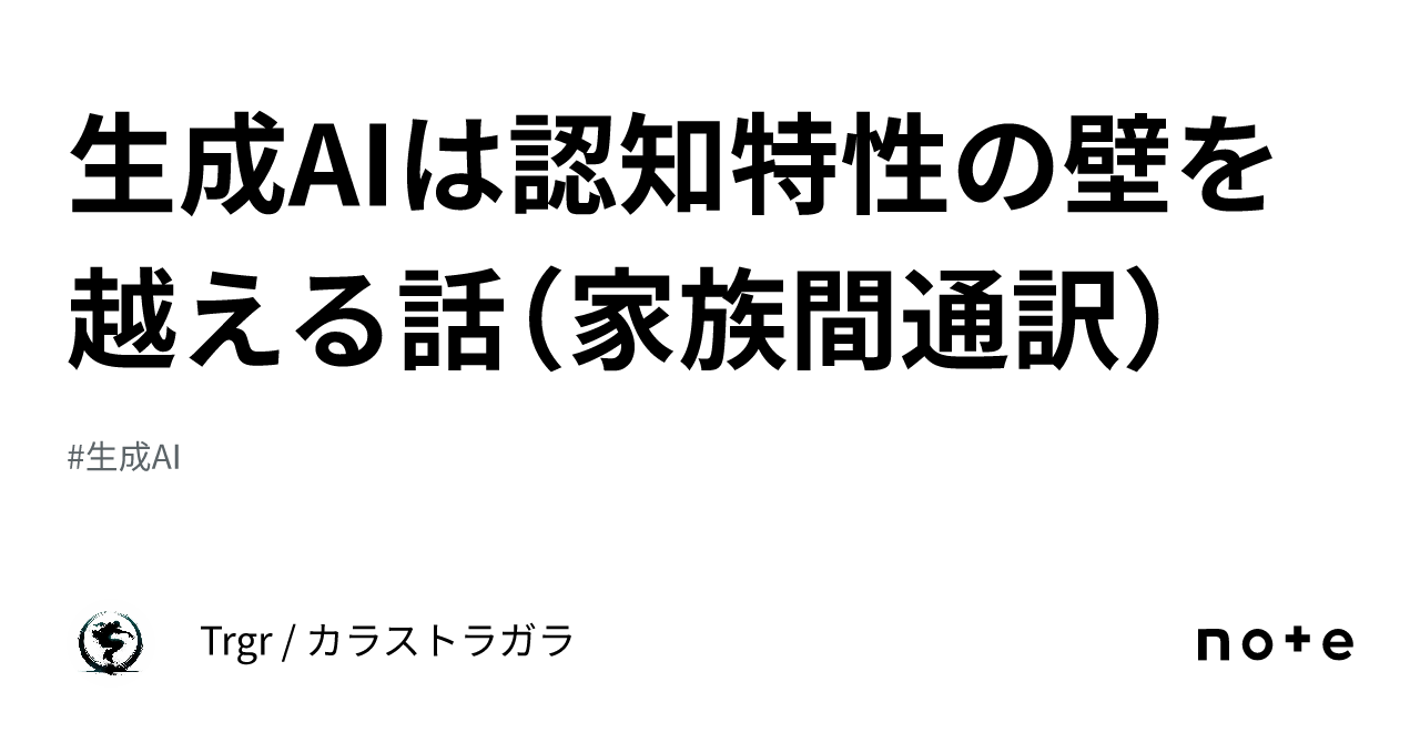 生成AIは認知特性の壁を越える話（家族間通訳）｜Trgr / カラストラガラ