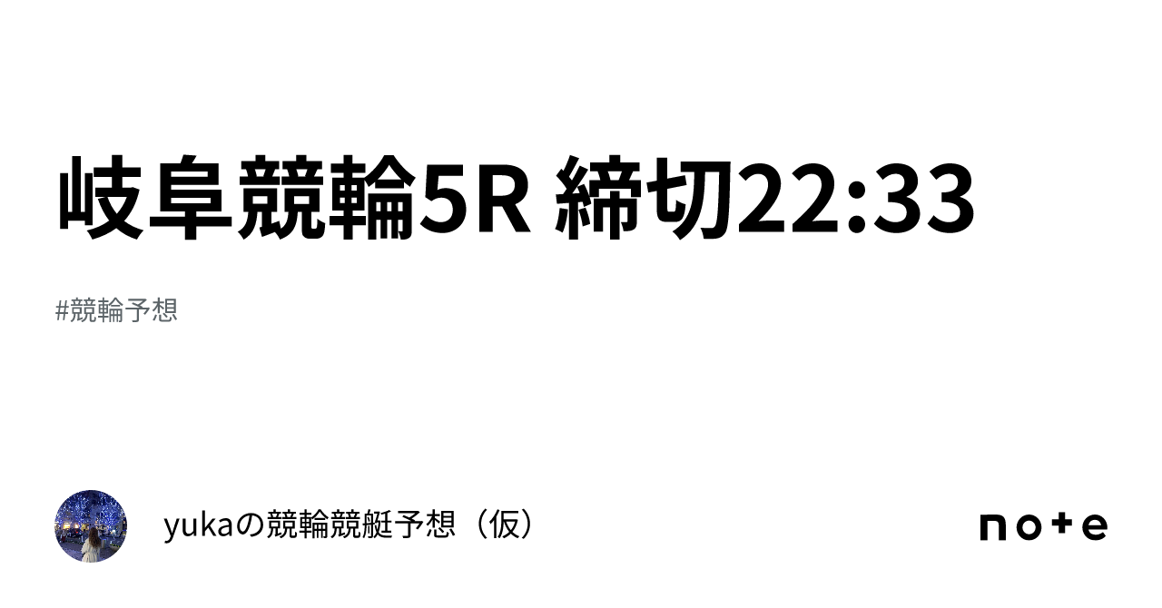 岐阜競輪5R 締切22:33｜yukaの競輪🚴‍♀️競艇予想🚤 （仮）