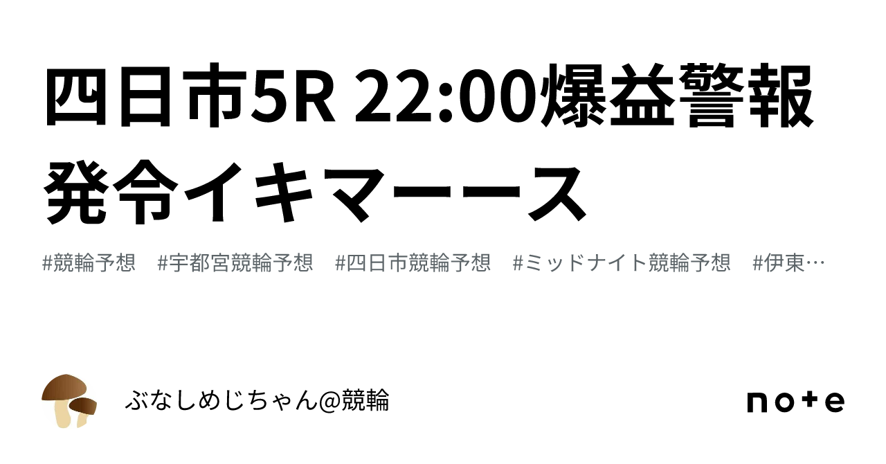 四日市5R 22:00🔥⚠️爆益警報発令イキマーース⚠️🔥｜ぶなしめじちゃん@競輪