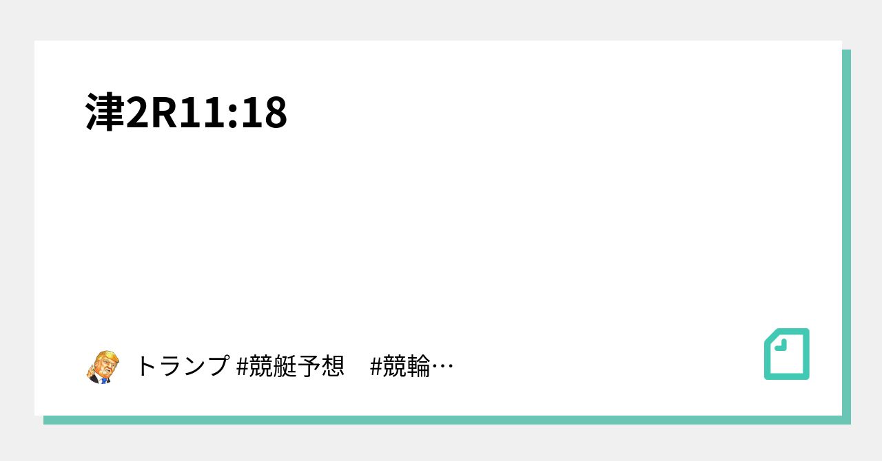 津2R11:18｜トランプ #競艇予想🚤 #競輪予想🚲 #ボートレース🚤＃ミッドナイト競輪🚵‍♂️｜note