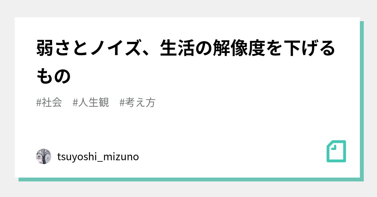 弱さとノイズ、生活の解像度を下げるもの｜tsuyoshi_mizuno｜note