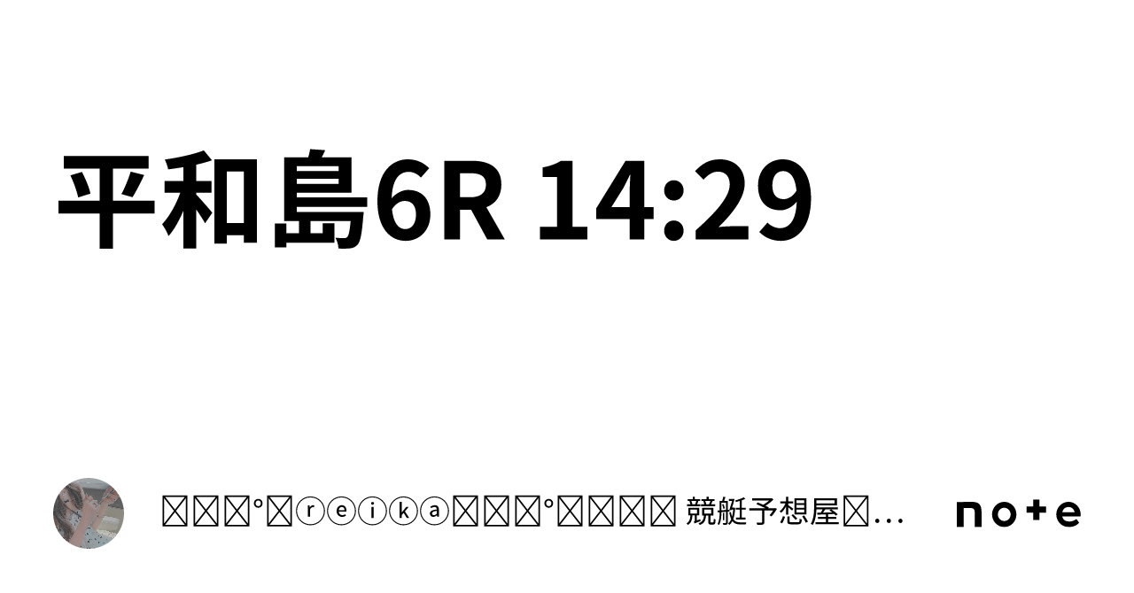平和島6R 14:29｜꙳ ˖°⌖ⓡⓔⓘⓚⓐ꙳ ˖°⌖𝑔𝒶𝓁 競艇予想屋꙳