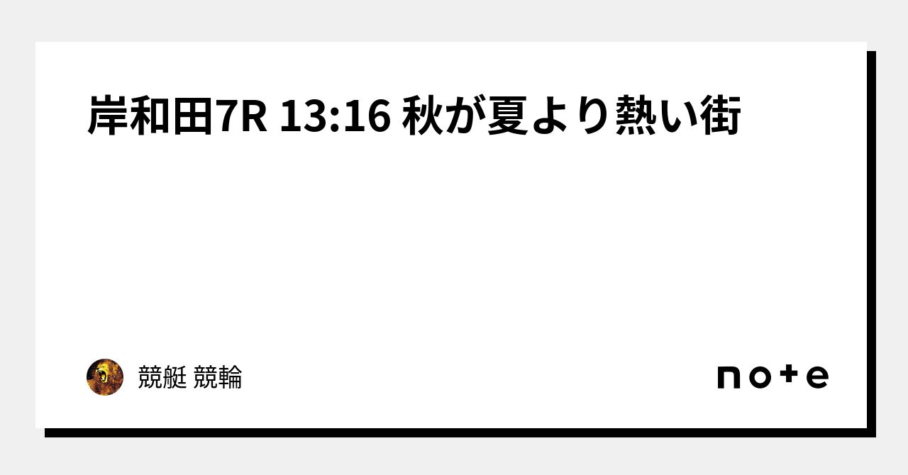 岸和田7R 13:16 秋が夏より熱い街🔥🔥｜ライオン🆕競輪 競馬 競艇🆕