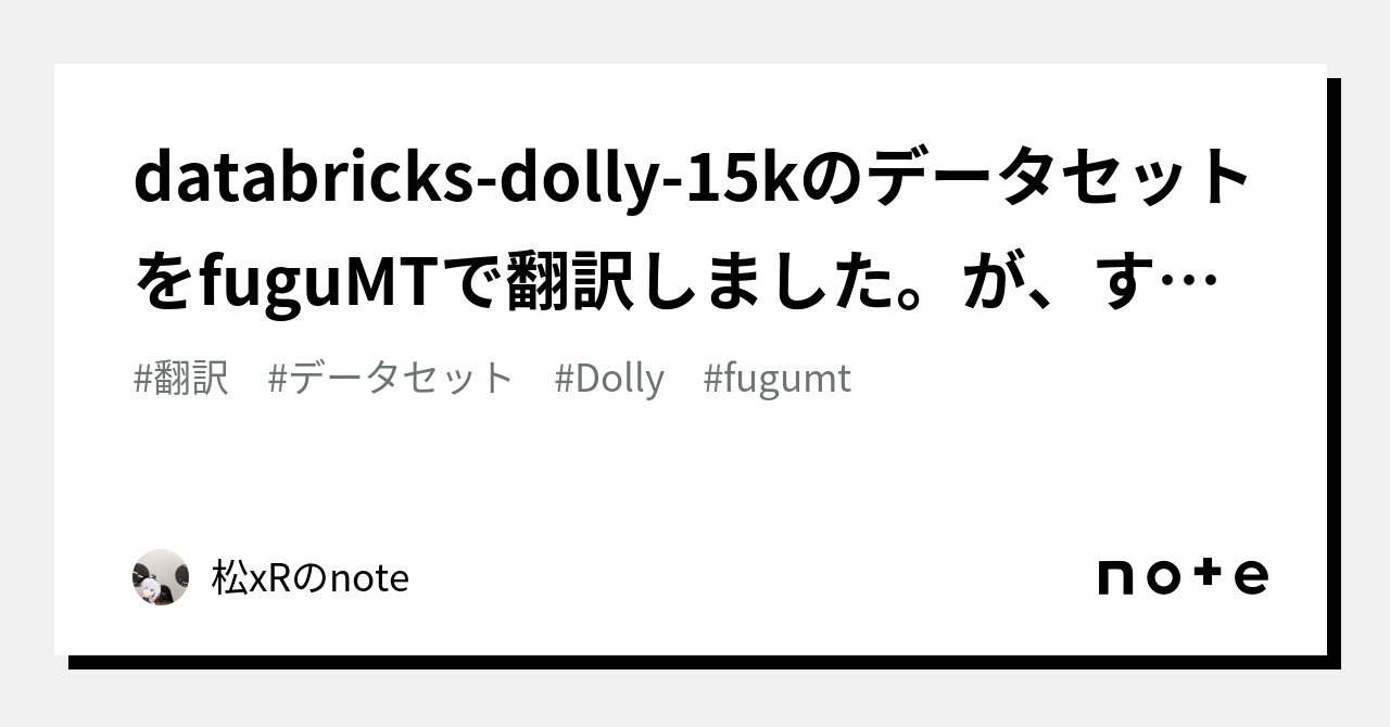 databricks-dolly-15kのデータセットをfuguMTで翻訳しました。が、すでにもっといい翻訳をされた物がありました…｜松note