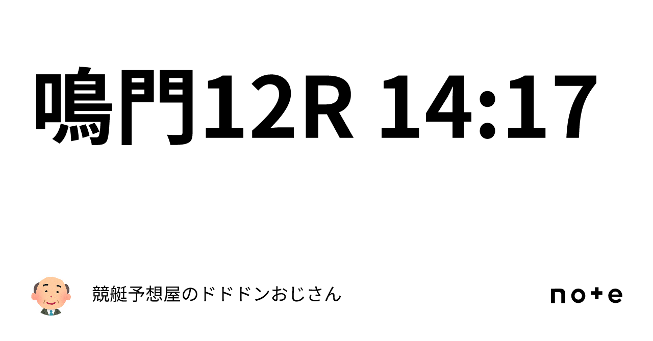 鳴門12R 14:17｜競艇予想屋のドドドンおじさん