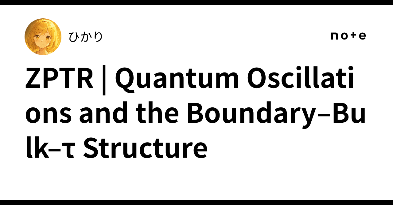 ZPTR | Quantum Oscillations and the Boundary–Bulk–τ Structure｜ひかり