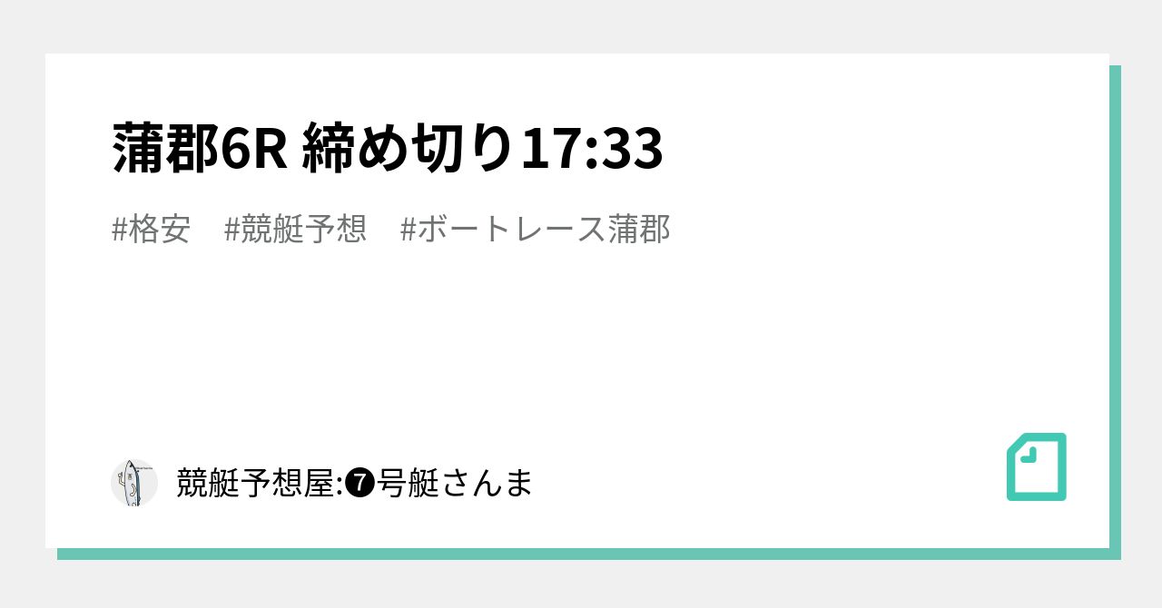 蒲郡6R 締め切り17:33｜🚤競艇予想屋: 号艇さんま｜note