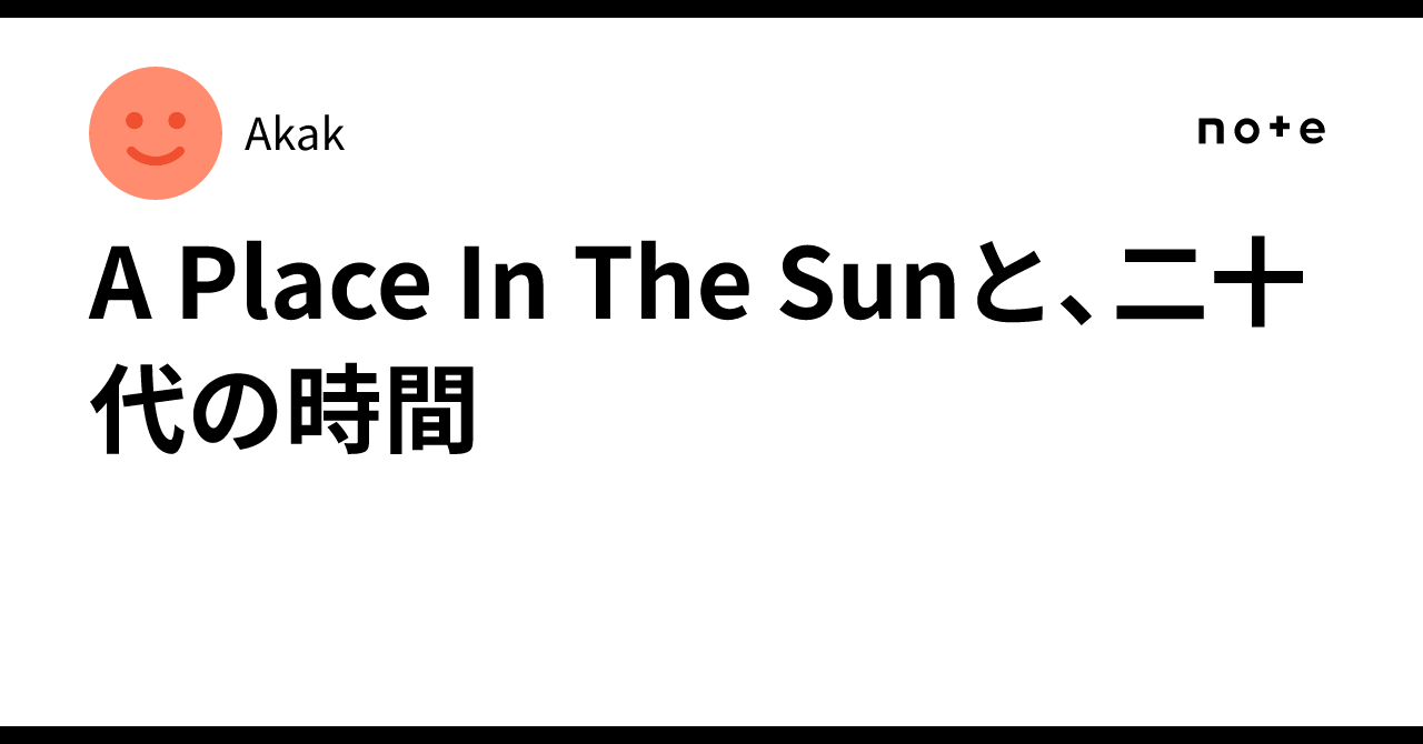 A Place In The Sunと、二十代の時間｜Akak