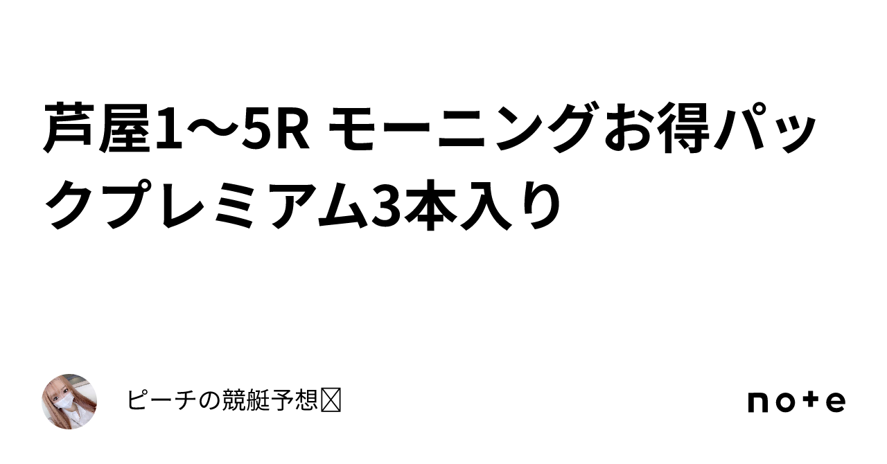 🔥芦屋1〜5R モーニングお得パック🉐プレミアム3本入り🌈🌈｜ピーチの競艇予想🍑𖤐