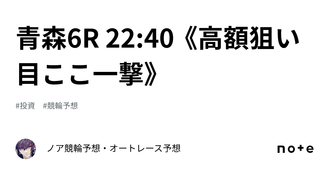 青森6R 22:40 《高額狙い目ここ一撃》｜ ノア💎競輪予想・オートレース予想💎