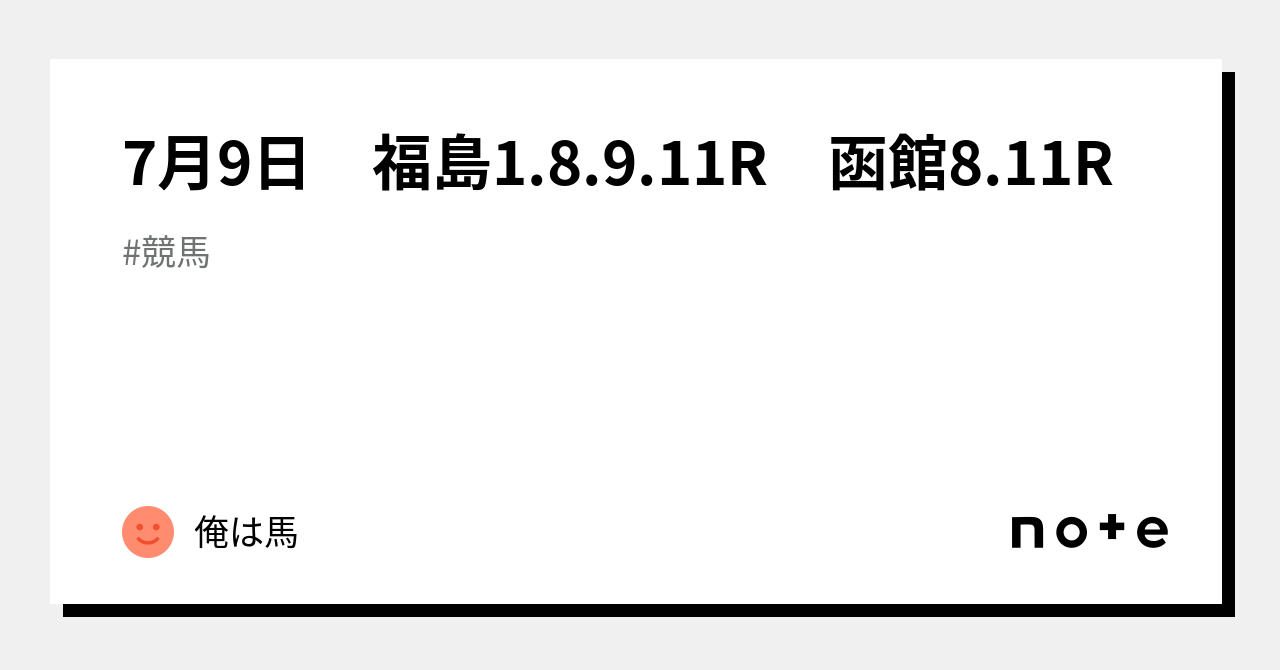7月9日 福島1.8.9.11R 函館8.11R｜俺は馬