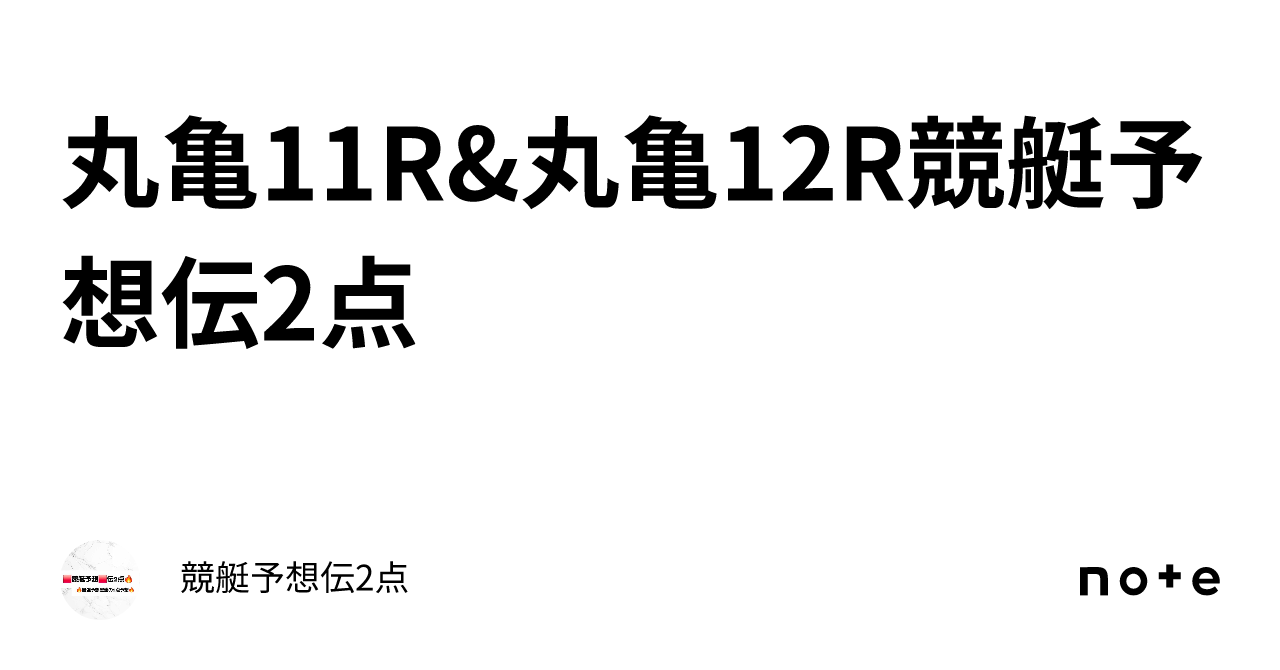 丸亀11R&丸亀12R🟥競艇予想🟥伝2点｜🟥競艇予想🟥伝2点