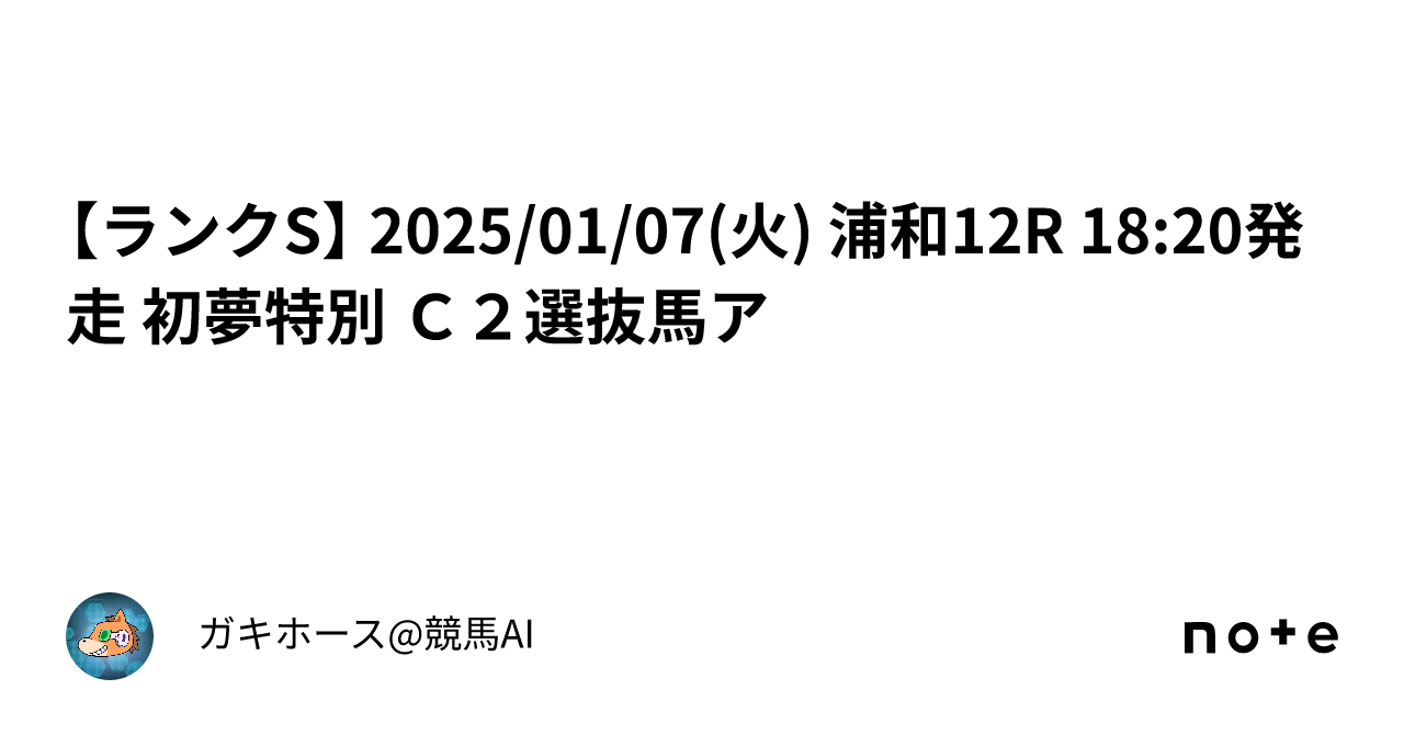 【ランクS】 2025/01/07(火) 浦和12R 18:20発走 初夢特別 C2選抜馬ア｜ガキホース@競馬AI