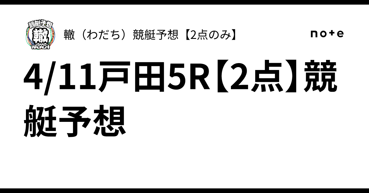 4/11戸田5R【2点】競艇予想｜轍（わだち）競艇予想【2点のみ】