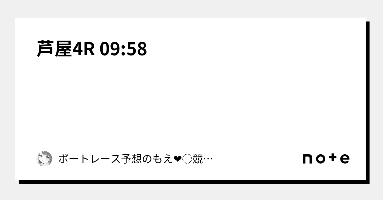 芦屋4R 09:58｜🚤🎀🧸ボートレース予想のもえ ︎競艇予想🧸🎀🚤