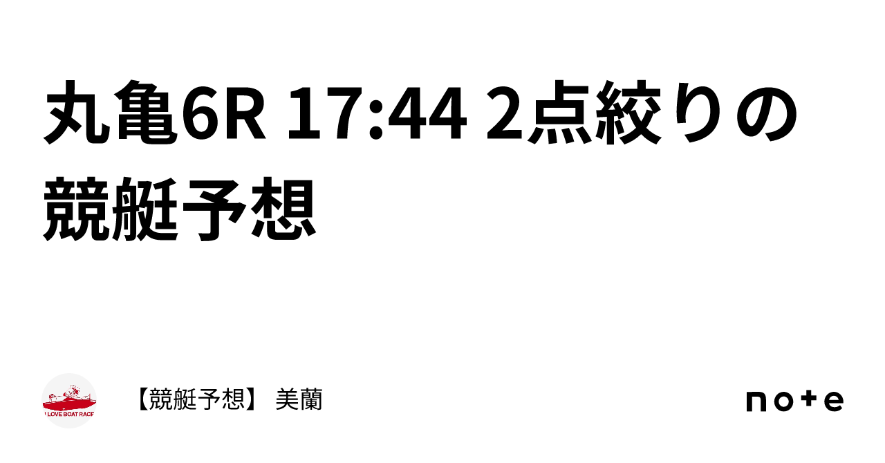 丸亀6R 17:44 🔥2点絞りの競艇予想🔥｜【競艇予想】 美蘭🐺