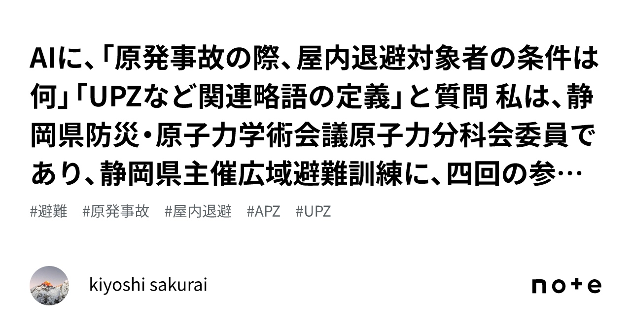 AIに、「原発事故の際、屋内退避対象者の条件は何」「UPZなど関連略語の定義」と質問 私は、静岡県防災・原子力学術会議原子力分科会委員であり ...