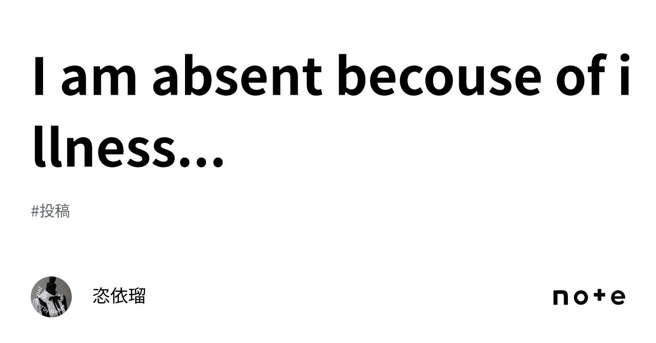 I am absent becouse of illness...｜恣依瑠