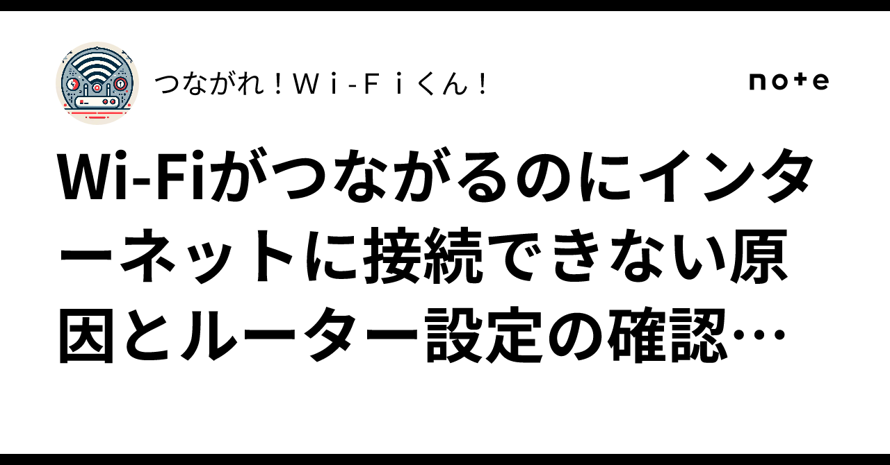 Wi-Fiがつながるのにインターネットに接続できない原因とルーター設定の確認方法とは？｜つながれ！Wi-Fiくん！