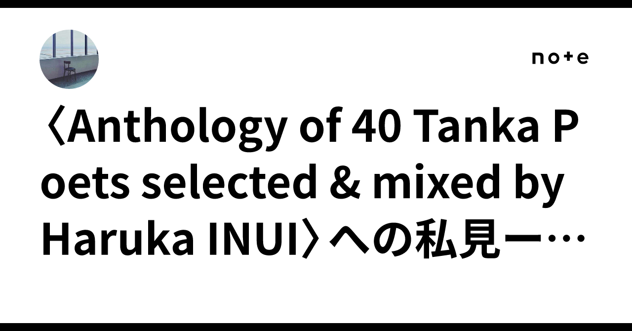 〈Anthology of 40 Tanka Poets selected & mixed by Haruka INUI〉への私見ーわたしは乾にひっくり返ってみてほしい｜石山ふね