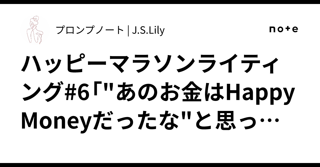 ハッピーマラソンライティング#6「"あのお金はHappyMoneyだったな"と思った経験は？」 ｜プロンプノート | J.S.Lily