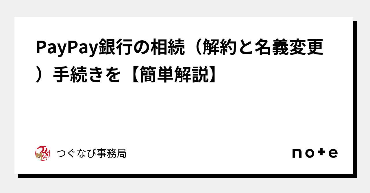 PayPay銀行の相続（解約と名義変更）手続きを【簡単解説】｜つぐなび事務局｜note