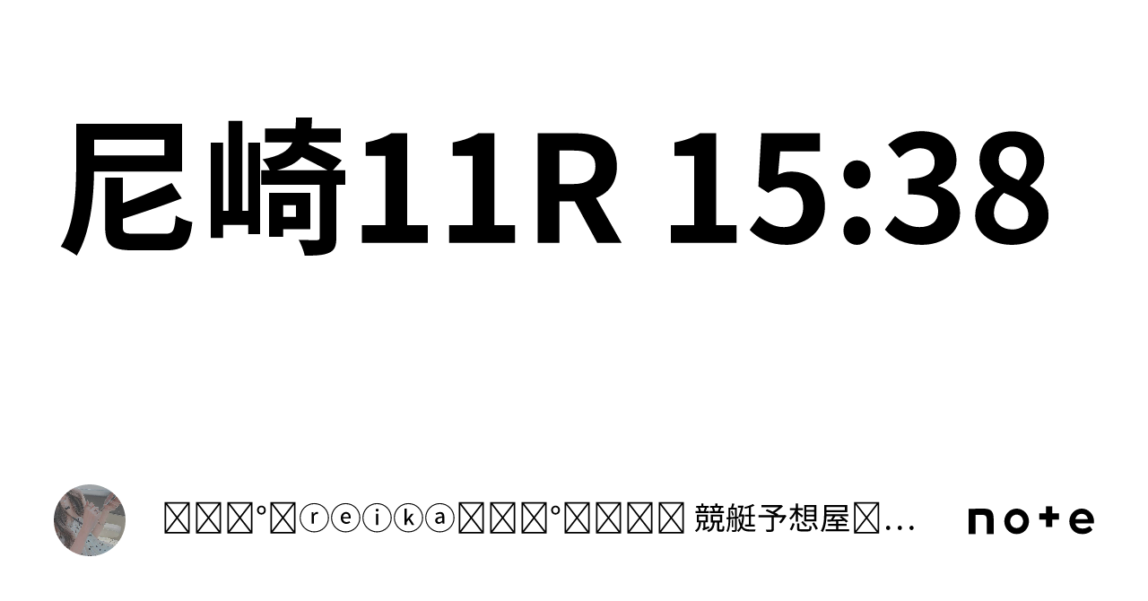 尼崎11R 15:38｜꙳ ˖°⌖ⓡⓔⓘⓚⓐ꙳ ˖°⌖𝑔𝒶𝓁 競艇予想屋꙳
