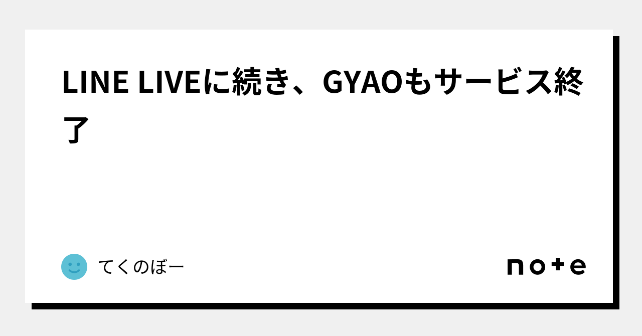 LINE LIVEに続き、GYAOもサービス終了｜てくのぼー｜note