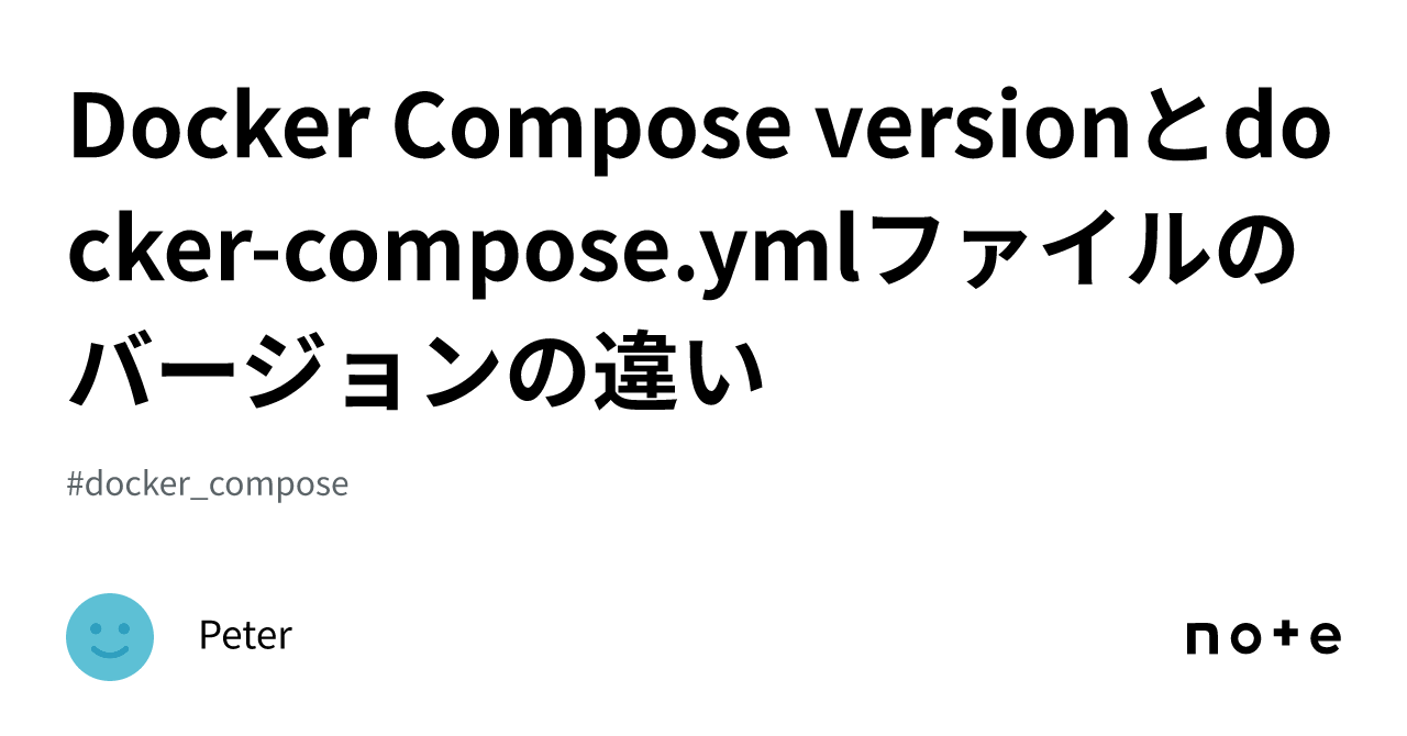 Docker Compose versionとdocker-compose.ymlファイルのバージョンの違い｜Peter