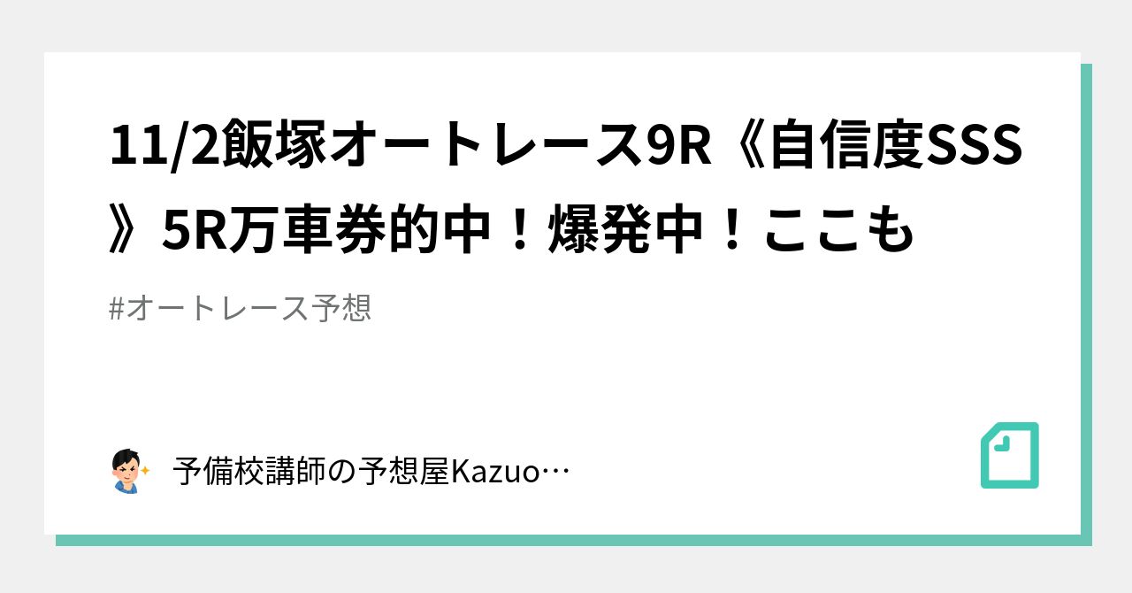 11/2飯塚オートレース9R《自信度SSS》5R万車券的中！爆発中！ここも｜予備校講師の予想屋Kazuo@競馬・オートレース｜note