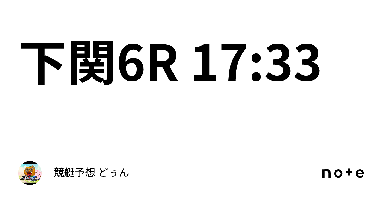 下関6R 17:33｜競艇予想 どぅん