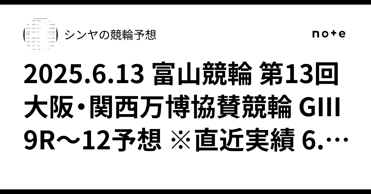 2025.6.13 富山競輪 第13回大阪・関西万博協賛競輪 GIII 9R〜12予想 ※直近実績 6.7 別府1R 142790円🎯 9R 14：05発走予定｜シンヤの競輪予想