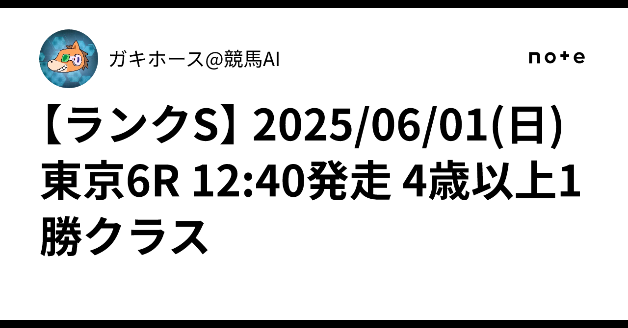【ランクS】 2025/06/01(日) 東京6R 12:40発走 4歳以上1勝クラス ｜ガキホース@競馬AI