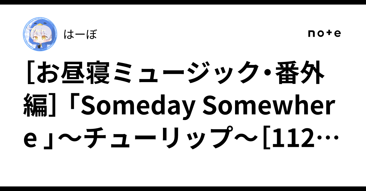 [お昼寝ミュージック・番外編] 「Someday Somewhere 」～チューリップ～[1124文字]｜はーぼ