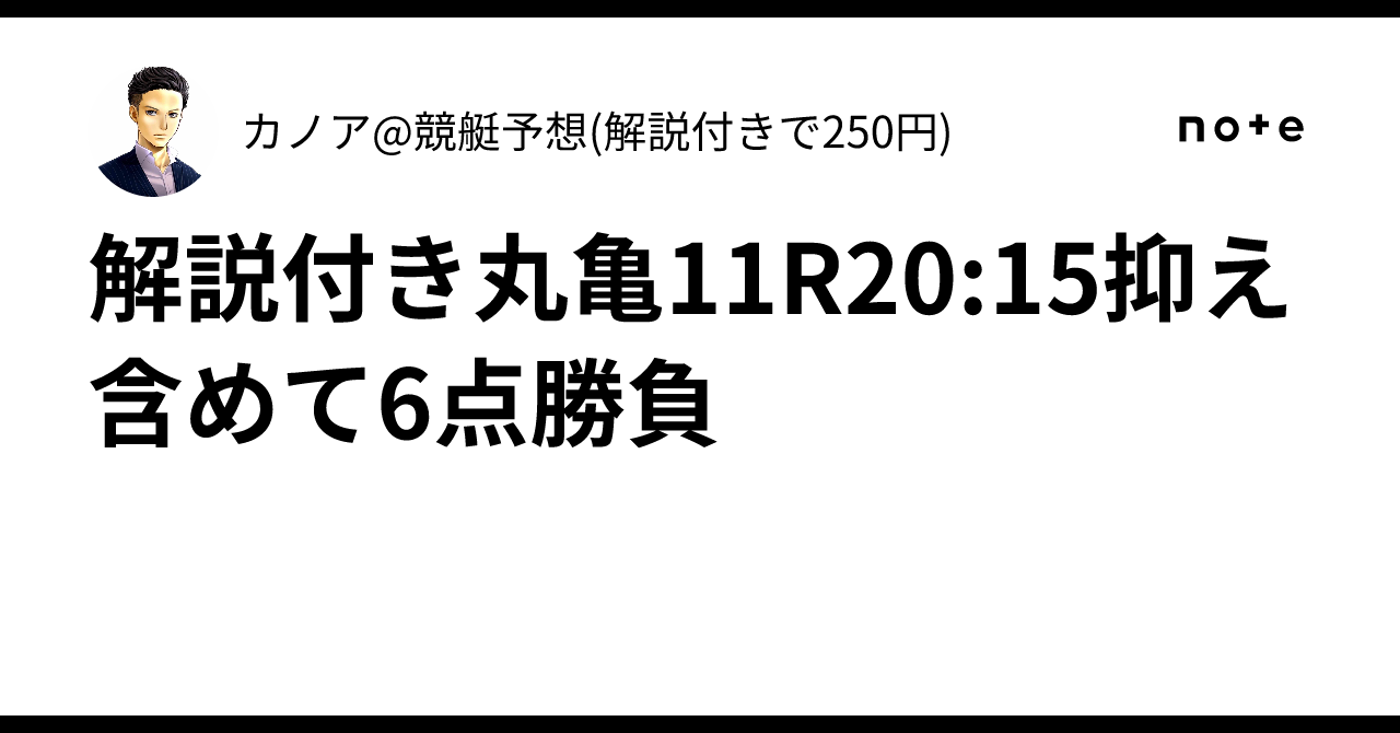 ️解説付き ️丸亀11R20:15 ️抑え含めて6点勝負 ️｜カノア@競艇予想(解説付きで250円)