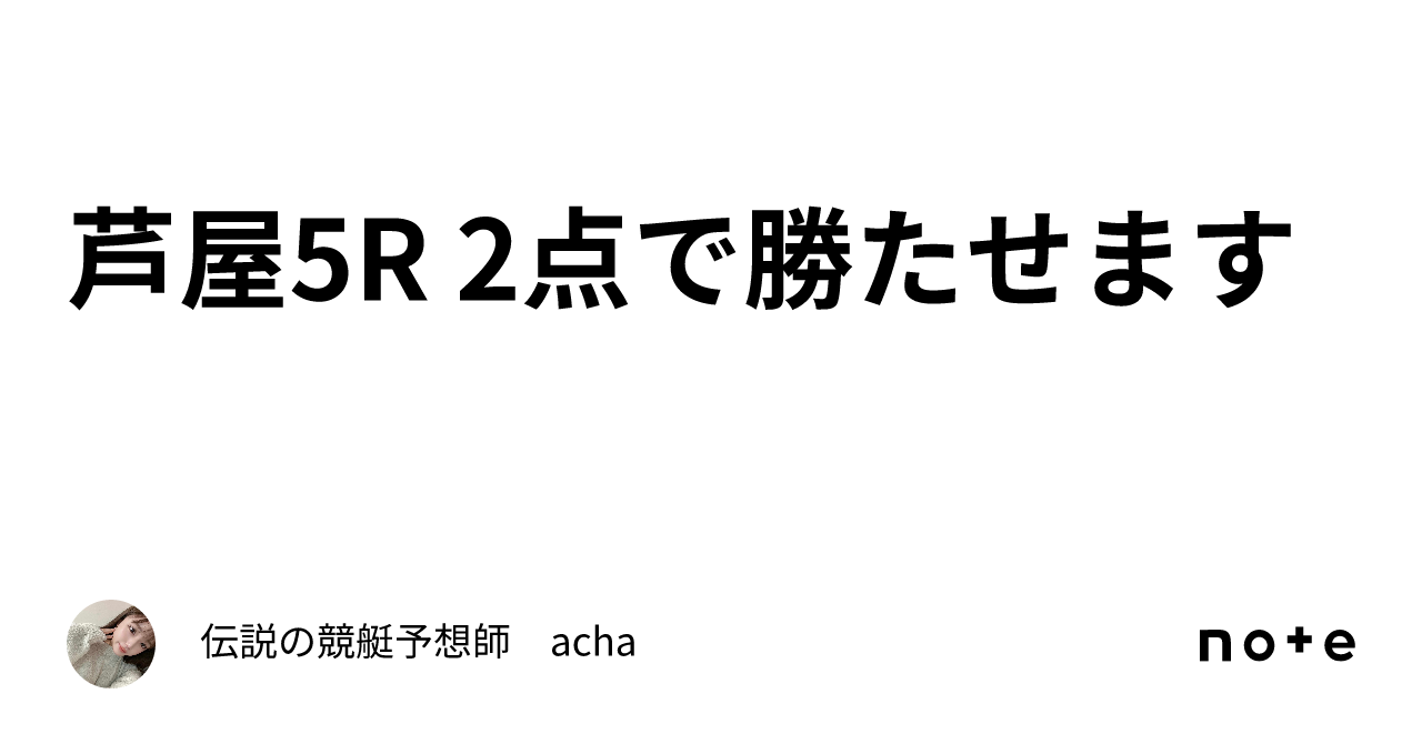 芦屋5R 2点で勝たせます ️ ️｜伝説の競艇予想師