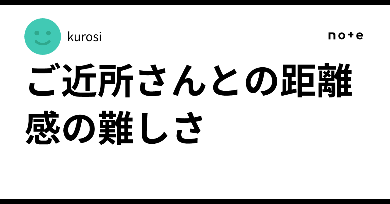 ご近所さんとの距離感の難しさ｜kurosi