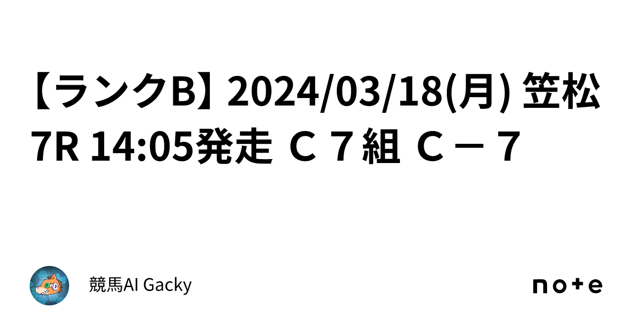 【ランクB】 2024/03/18(月) 笠松7R 14:05発走 C7組 C－7｜競馬AI Gacky