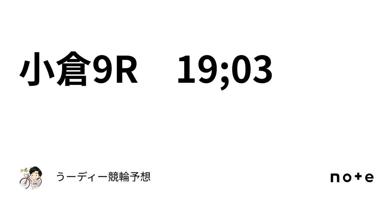 小倉9R 19;03｜うーディー🎯競輪予想