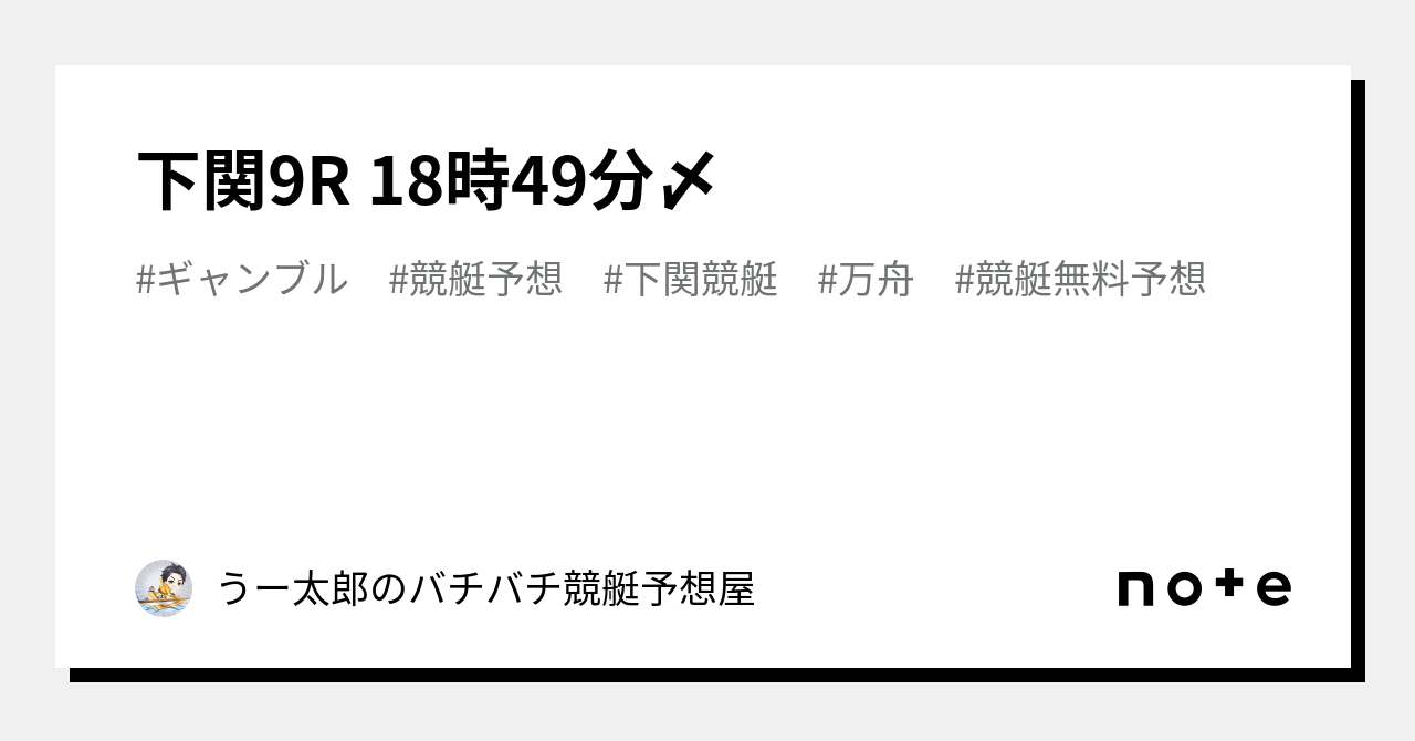 🚤 下関9R 18時49分〆🚤 ｜🚤 うー太郎のバチバチ競艇予想屋🚤 ｜note