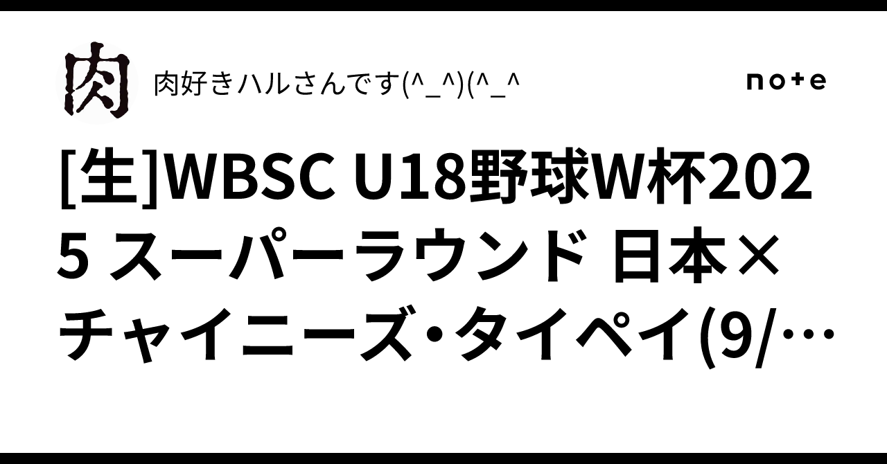 [生]WBSC U18野球W杯2025 スーパーラウンド 日本×チャイニーズ・タイペイ(9/13) 9月13日(土) 18:05〜Ch.405J SPORTS 1 ｜肉好きハルさんです