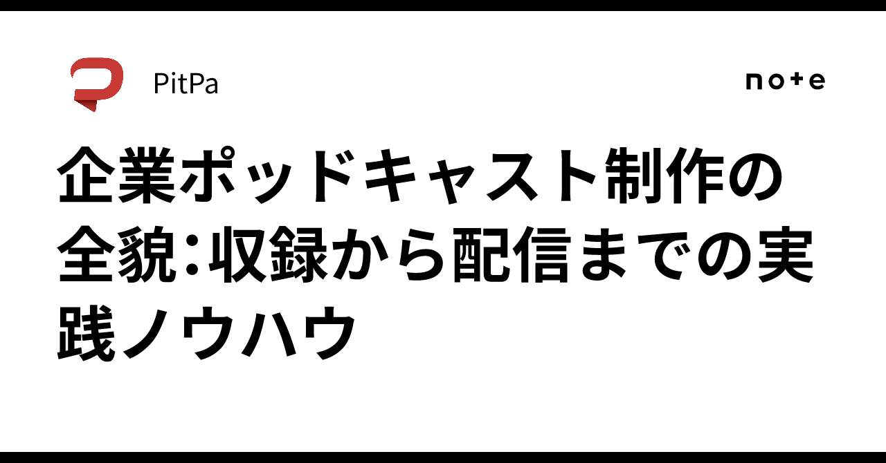 企業ポッドキャスト制作の全貌：収録から配信までの実践ノウハウ｜PitPa